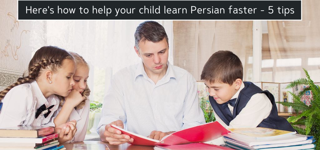 Here’s How to Help Your Child Learn Persian faster – 5 Tips